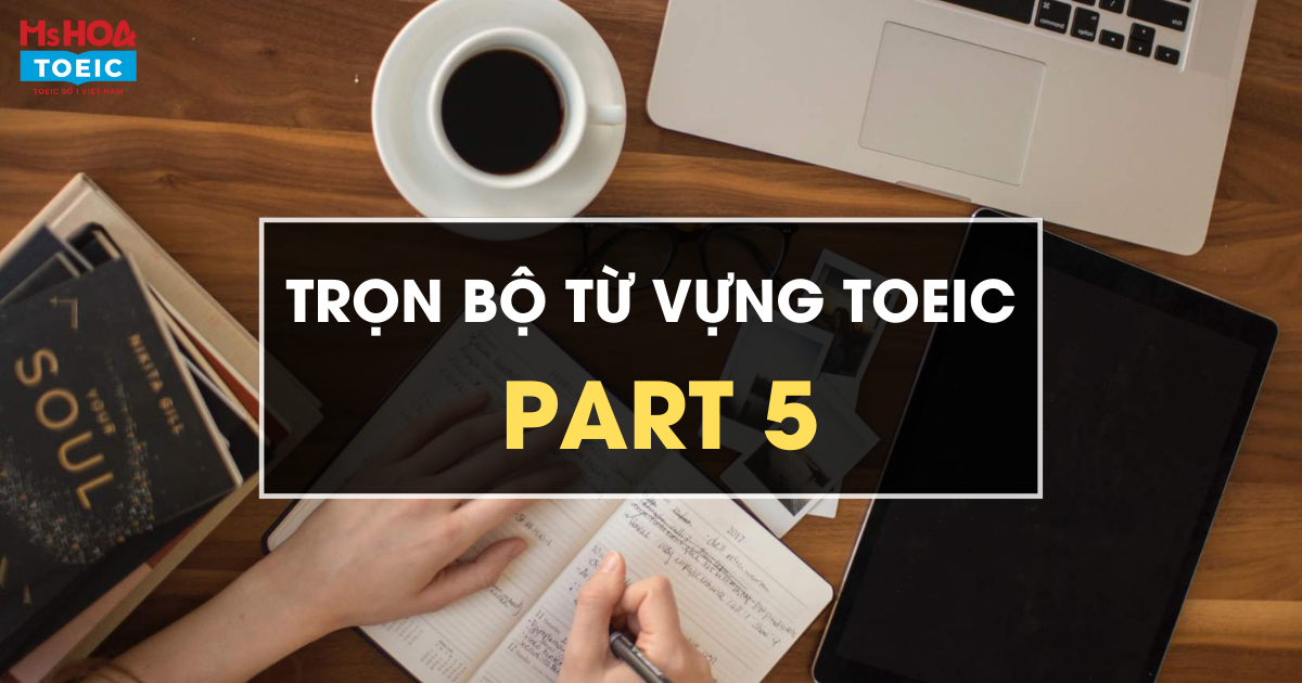 TRỌN BỘ 100 TỪ VỰNG PART 5 TOEIC THEO FORMAT ĐỀ THI MỚI NHẤT | Anhngumshoa.com